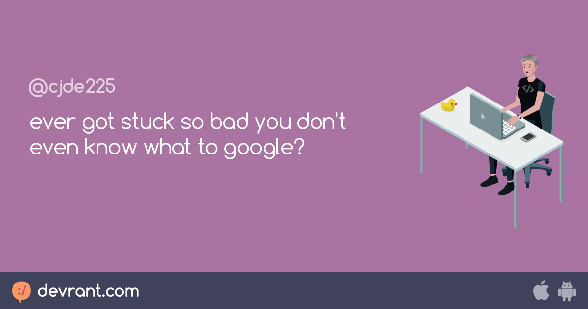 ever got stuck so bad you don't even know what to google? - devRant