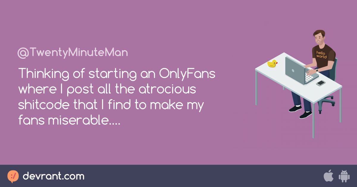 Thinking of starting an OnlyFans where I post all the atrocious shitcode that I find to make my ...