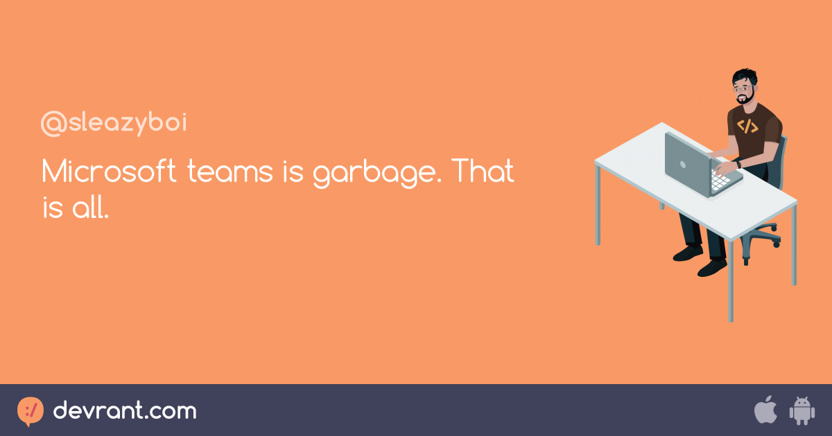 microsoft - Microsoft teams is garbage. That is all. - devRant