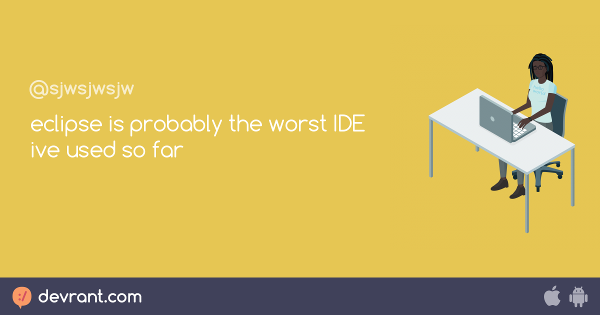 eclipse - eclipse is probably the worst IDE ive used so far - devRant