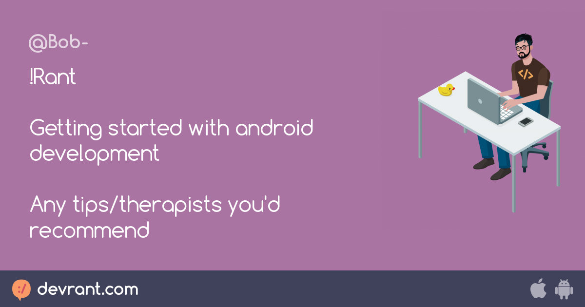 !Rant Getting started with android development Any tips/therapists you'd recommend - devRant