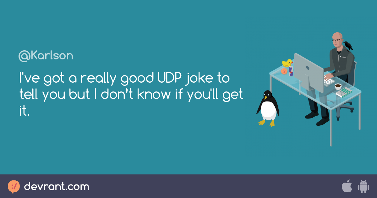 I've got a really good UDP joke to tell you but I don’t know if you'll ...