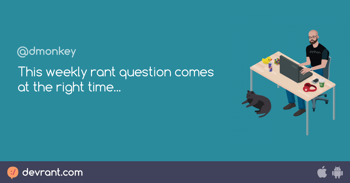 This weekly rant question comes at the right time... - devRant