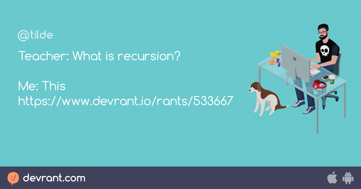loop - Teacher: What is recursion? Me: This https://www.devrant.io/rants/533667 - devRant