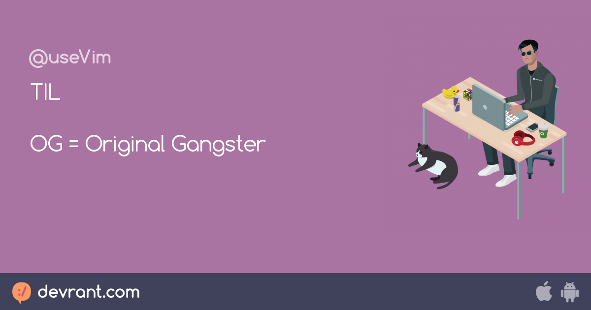 og - TIL OG = Original Gangster - devRant