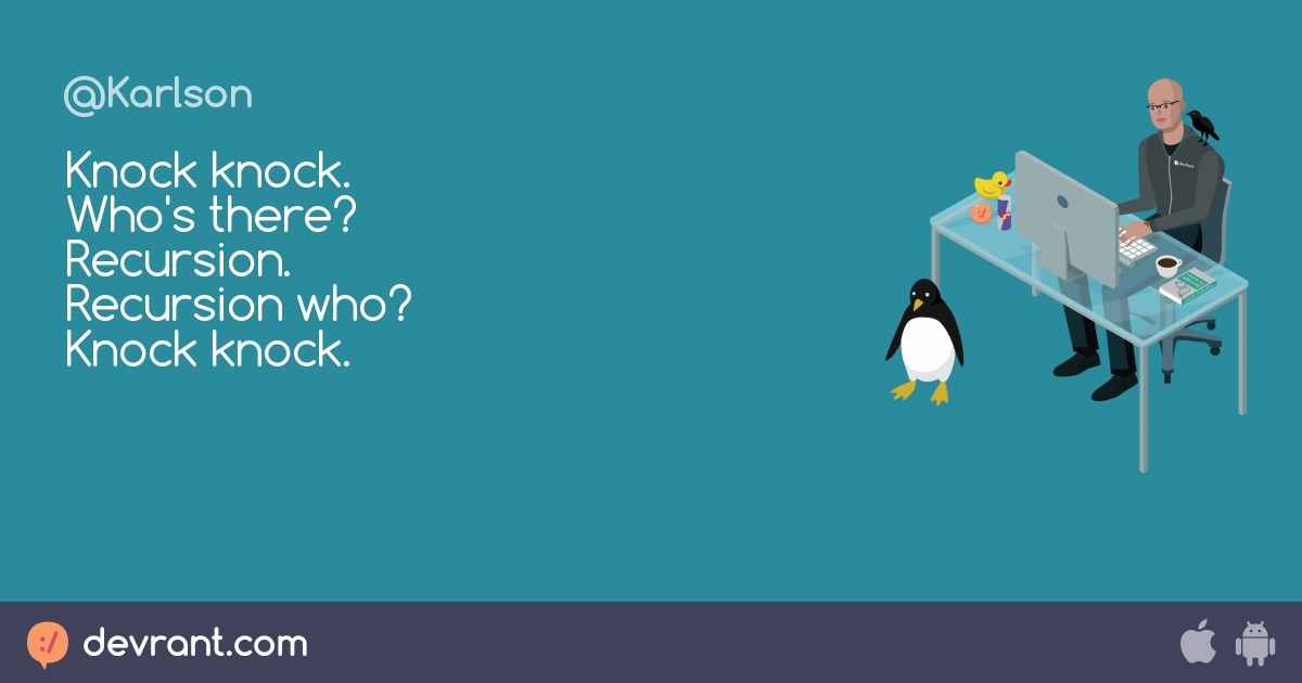 Knock knock. Who's there? Recursion. Recursion who? Knock knock. - devRant