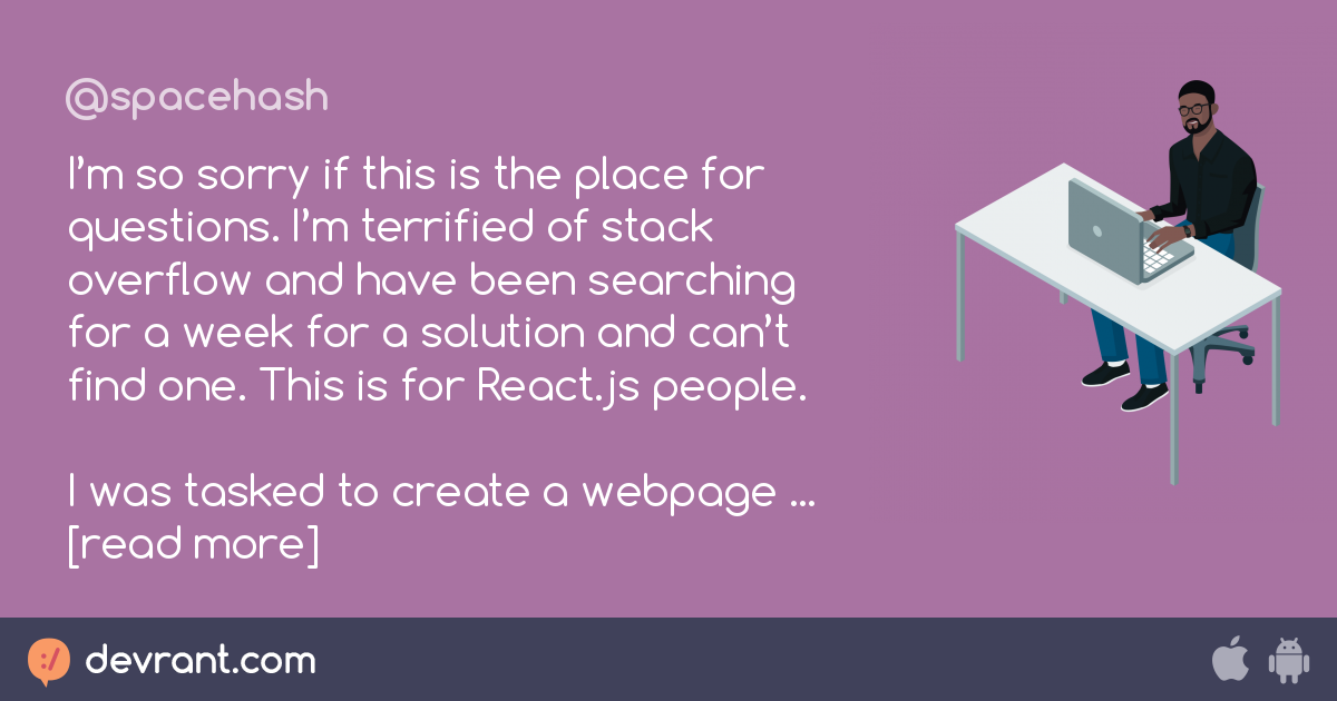 react - I’m so sorry if this is the place for questions. I’m terrified of stack overflow and ...