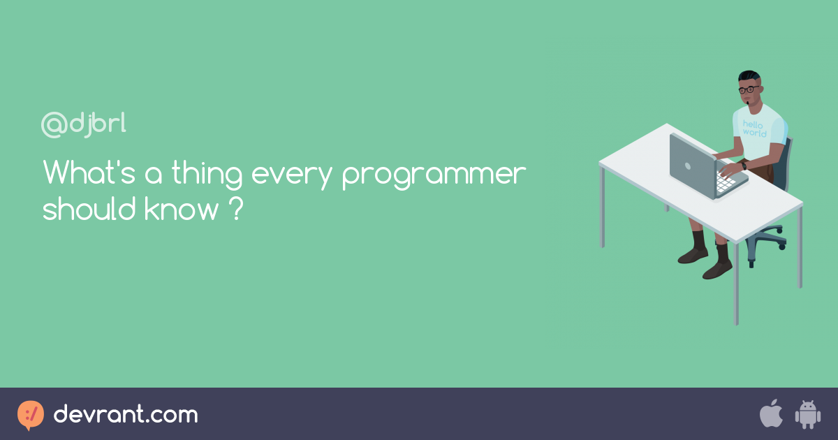 What's a thing every programmer should know ? - devRant