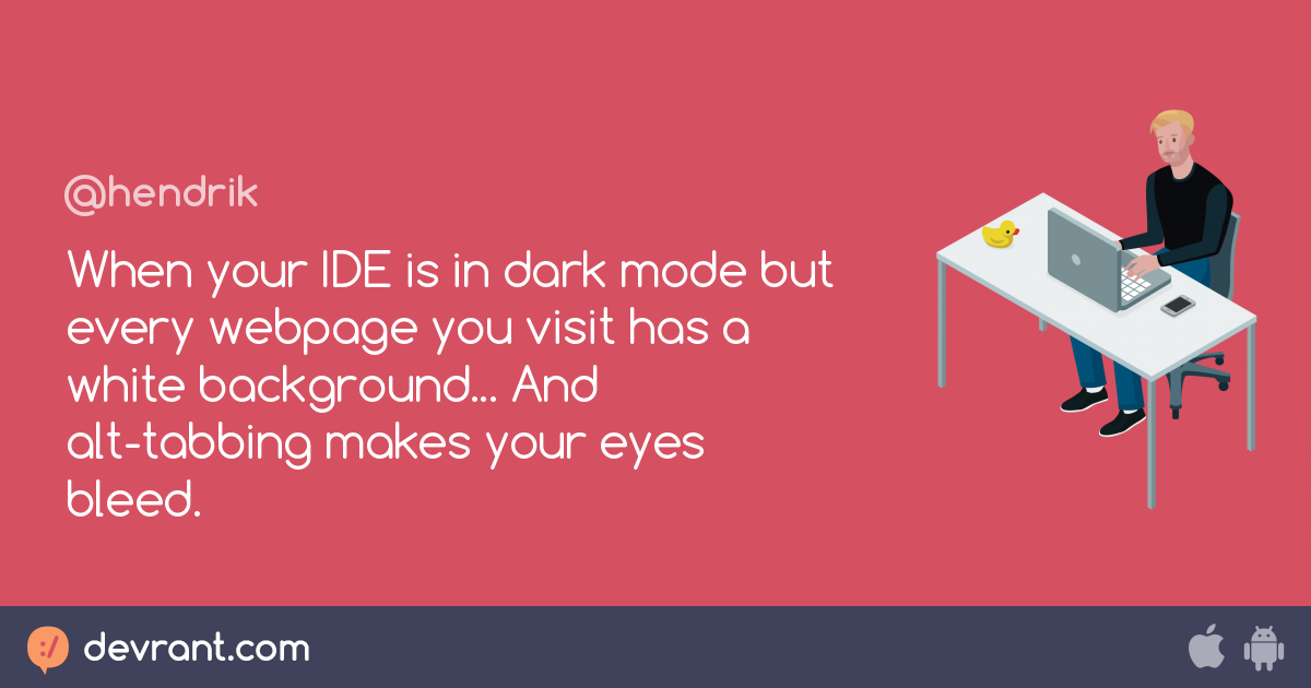 development - When your IDE is in dark mode but every webpage you visit has a white background ...