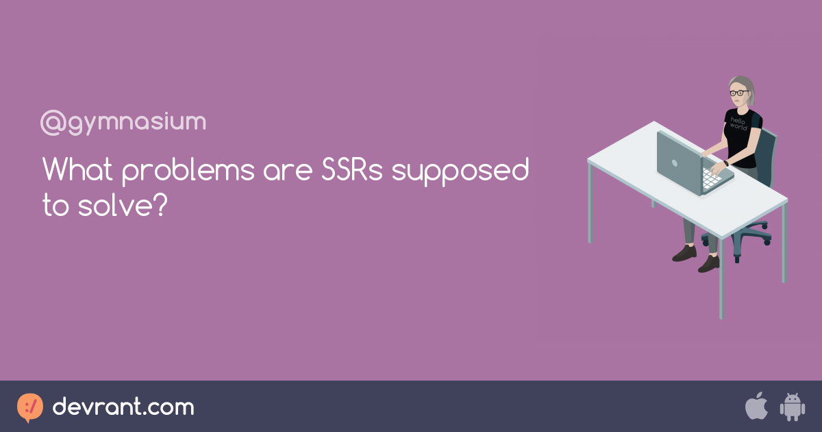What problems are SSRs supposed to solve? - devRant