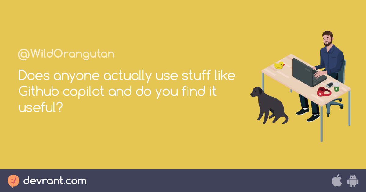 github - Does anyone actually use stuff like Github copilot and do you find it useful? - devRant