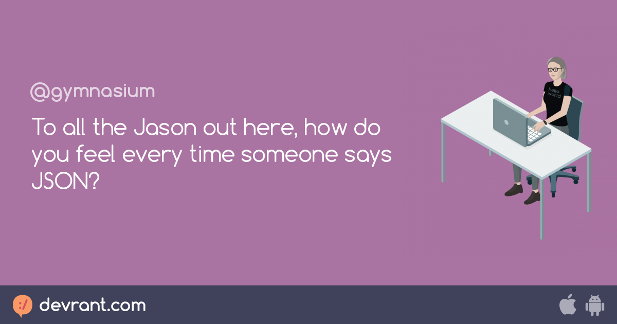 To all the Jason out here, how do you feel every time someone says JSON ...
