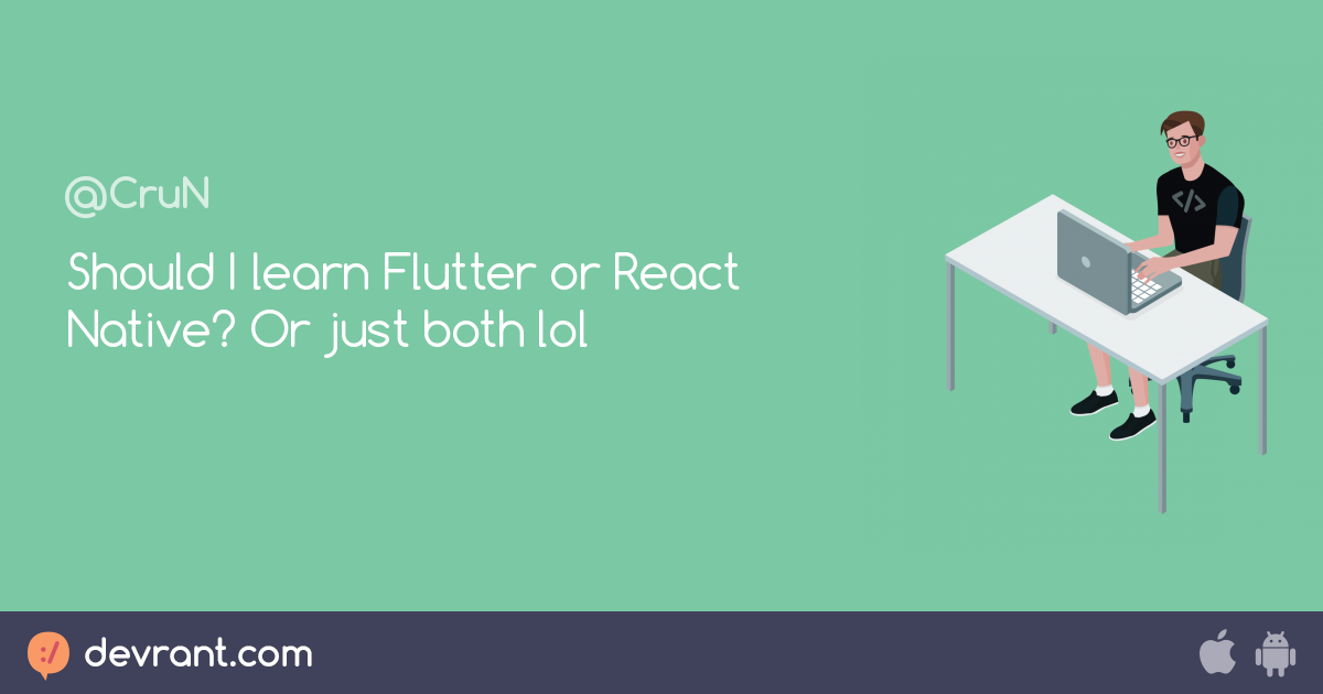 question - Should I learn Flutter or React Native? Or just both lol - devRant