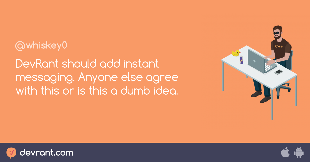 feature - DevRant should add instant messaging. Anyone else agree with this or is this a dumb ...