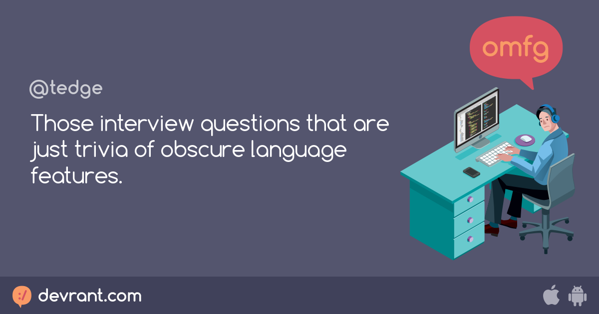 Those interview questions that are just trivia of obscure language features. - devRant