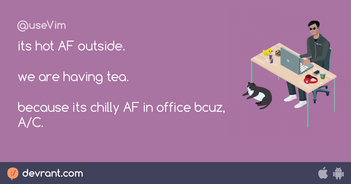 its hot AF outside. we are having tea. because its chilly AF in office bcuz, A/C. - devRant