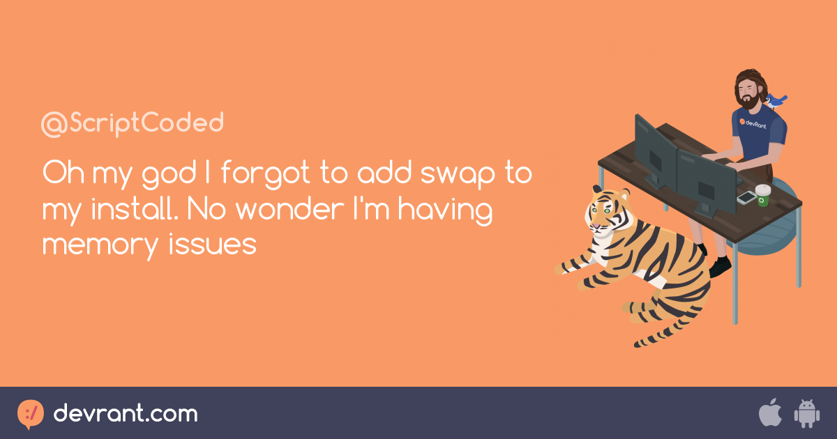 ram - Oh my god I forgot to add swap to my install. No wonder I'm having memory issues 😅 - devRant