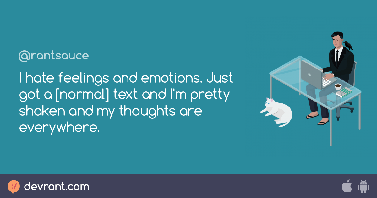 I hate feelings and emotions. Just got a [normal] text and I'm pretty ...