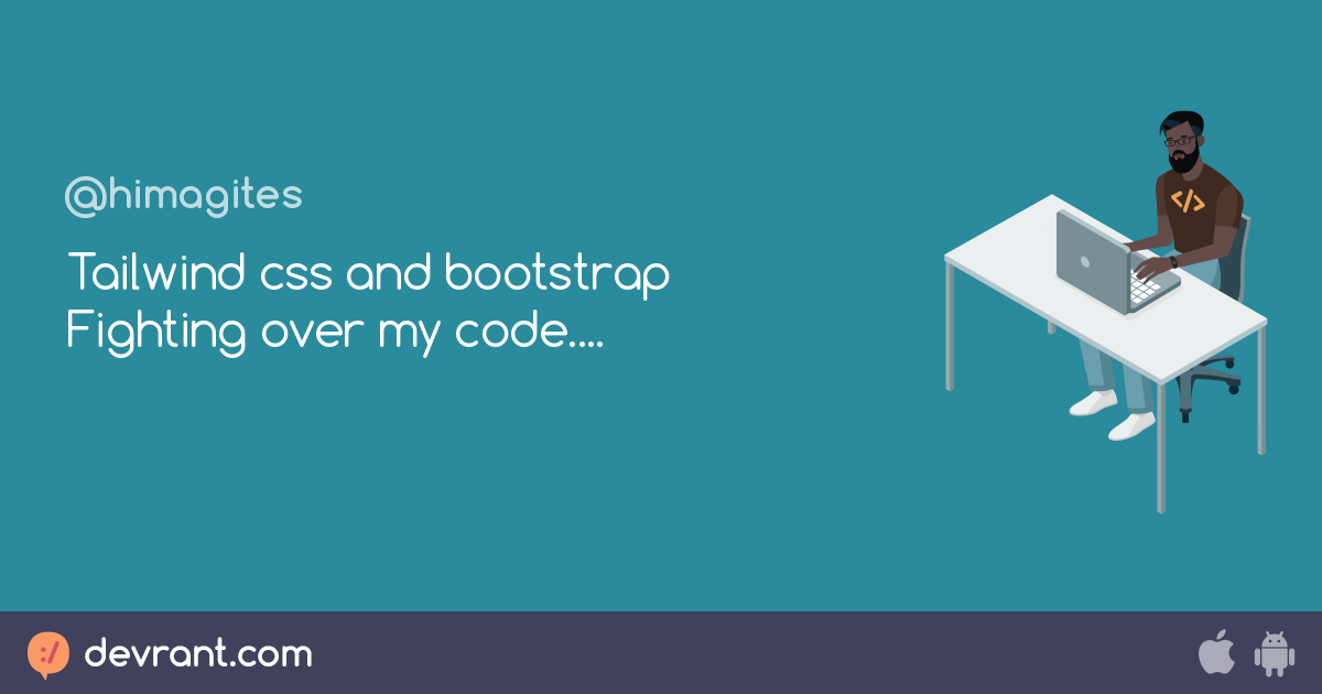 Tailwind css and bootstrap Fighting over my code.... - devRant
