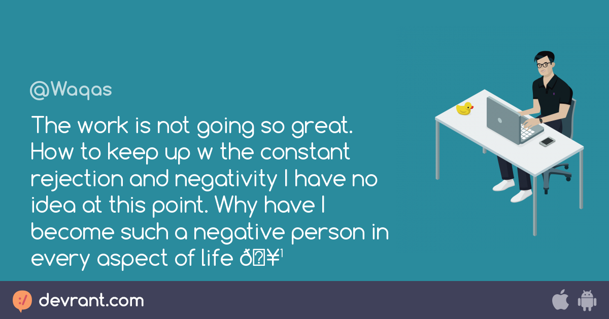 The work is not going so great. How to keep up w the constant rejection ...