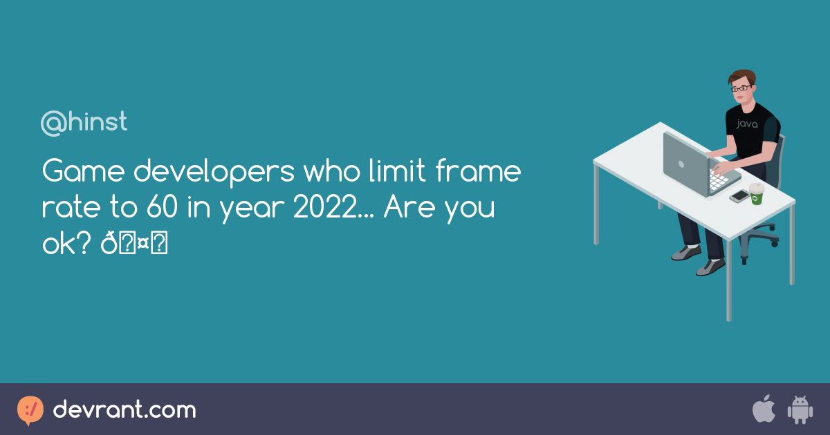 Game developers who limit frame rate to 60 in year 2022... Are you ok? 🤔 - devRant