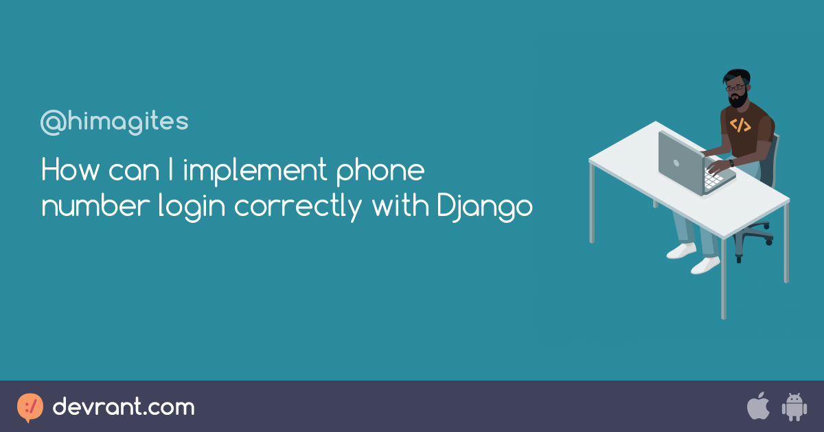 How can I implement phone number login correctly with Django - devRant
