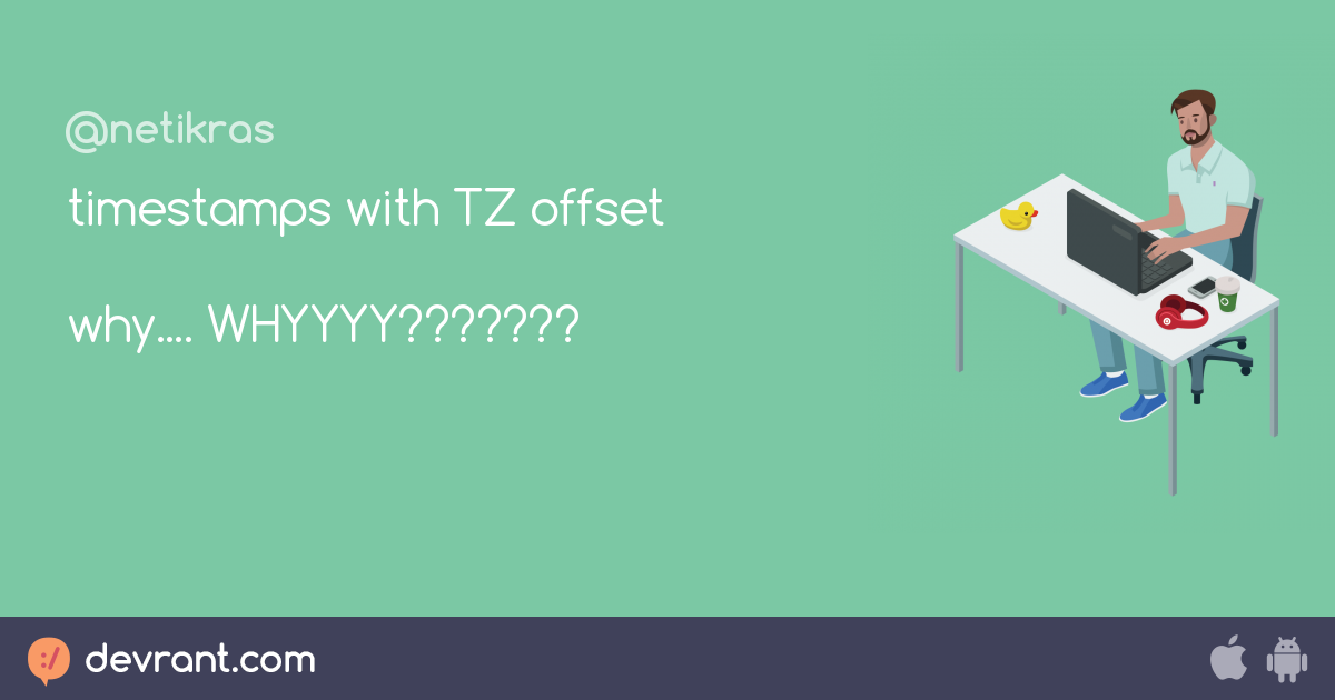 timestamps with TZ offset why.... WHYYYY??????? - devRant