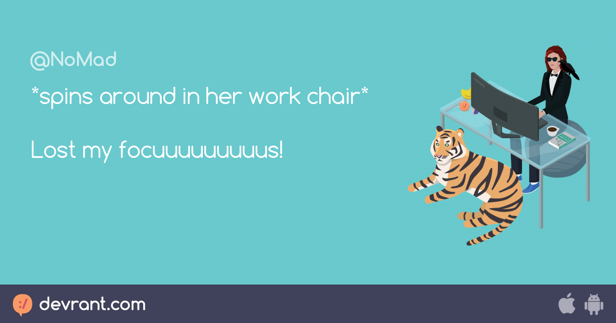 focus - *spins around in her work chair* Lost my focuuuuuuuuus! 🙄 - devRant