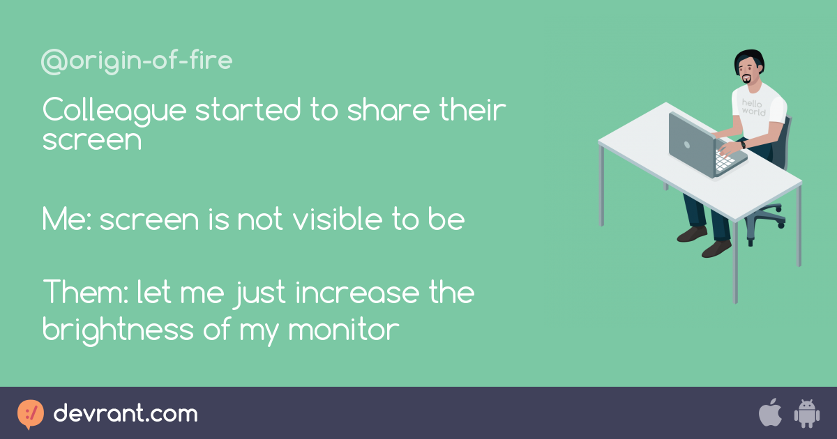genius - Colleague started to share their screen Me: screen is not visible to be Them: let me ...