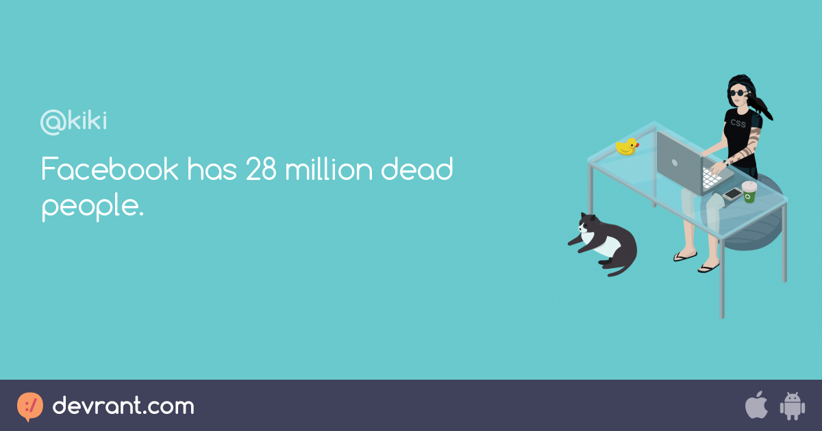 Facebook has 28 million dead people. - devRant