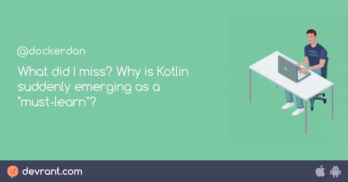 What did I miss? Why is Kotlin suddenly emerging as a "must-learn"? - devRant