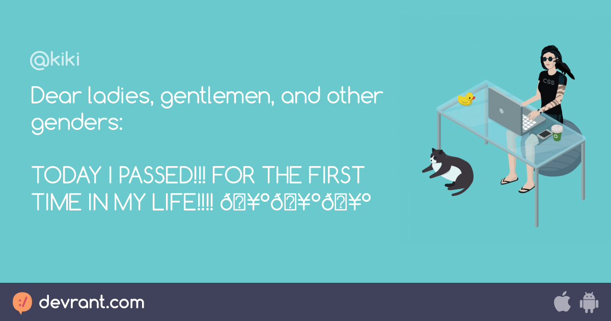 Dear ladies, gentlemen, and other genders: TODAY I PASSED!!! FOR THE FIRST TIME IN MY LIFE!!!! 💖 ...