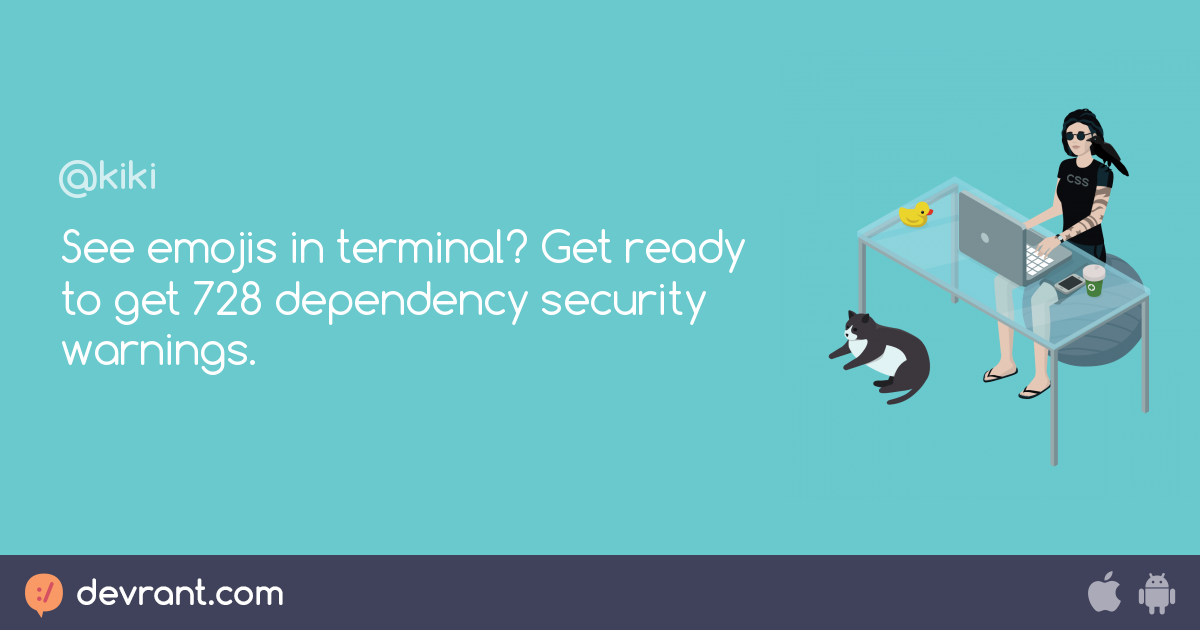See emojis in terminal? Get ready to get 728 dependency security warnings. - devRant