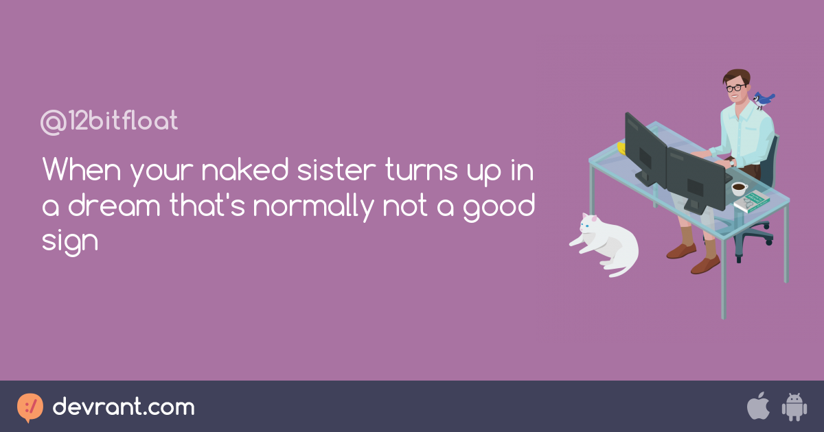 When your naked sister turns up in a dream that's normally not a good sign - devRant