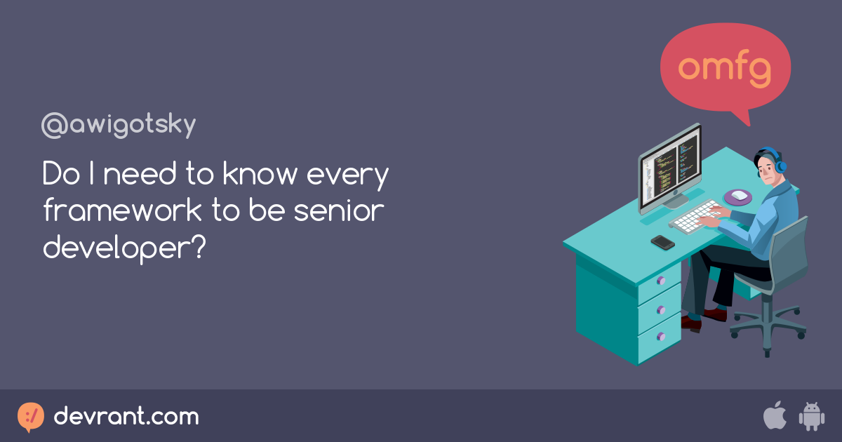 framework - Do I need to know every framework to be senior developer? - devRant