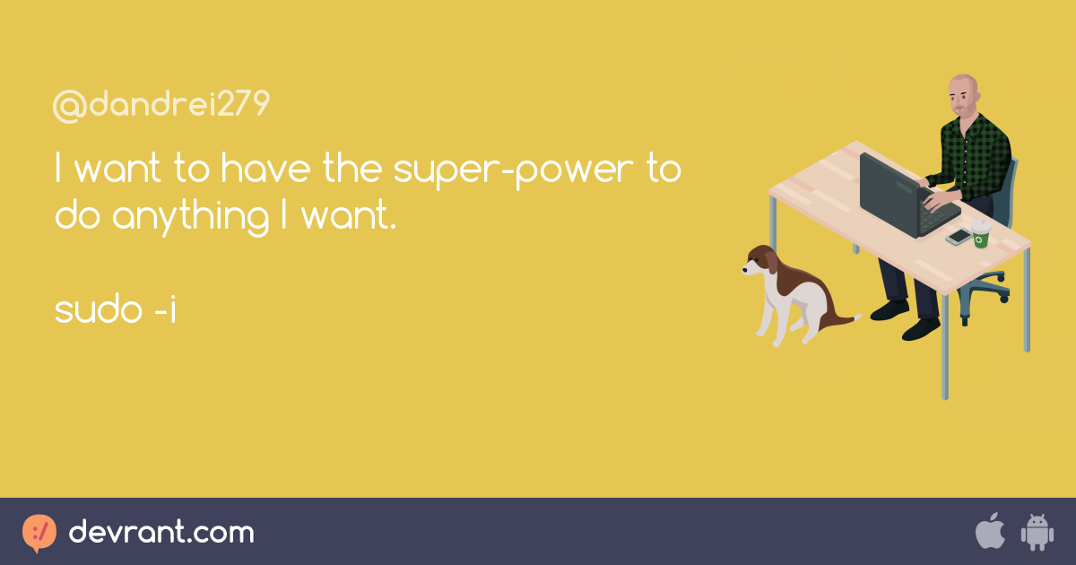 I want to have the super-power to do anything I want. sudo -i - devRant