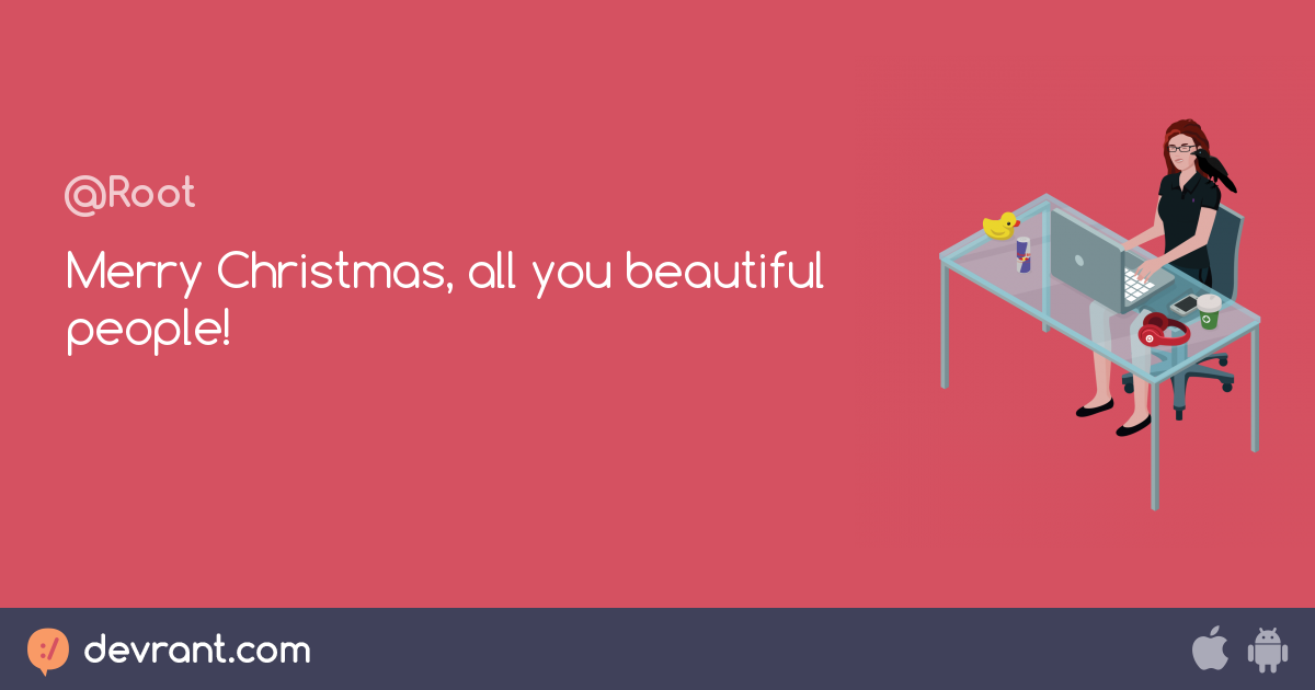 🎄 - Merry Christmas, all you beautiful people! - devRant