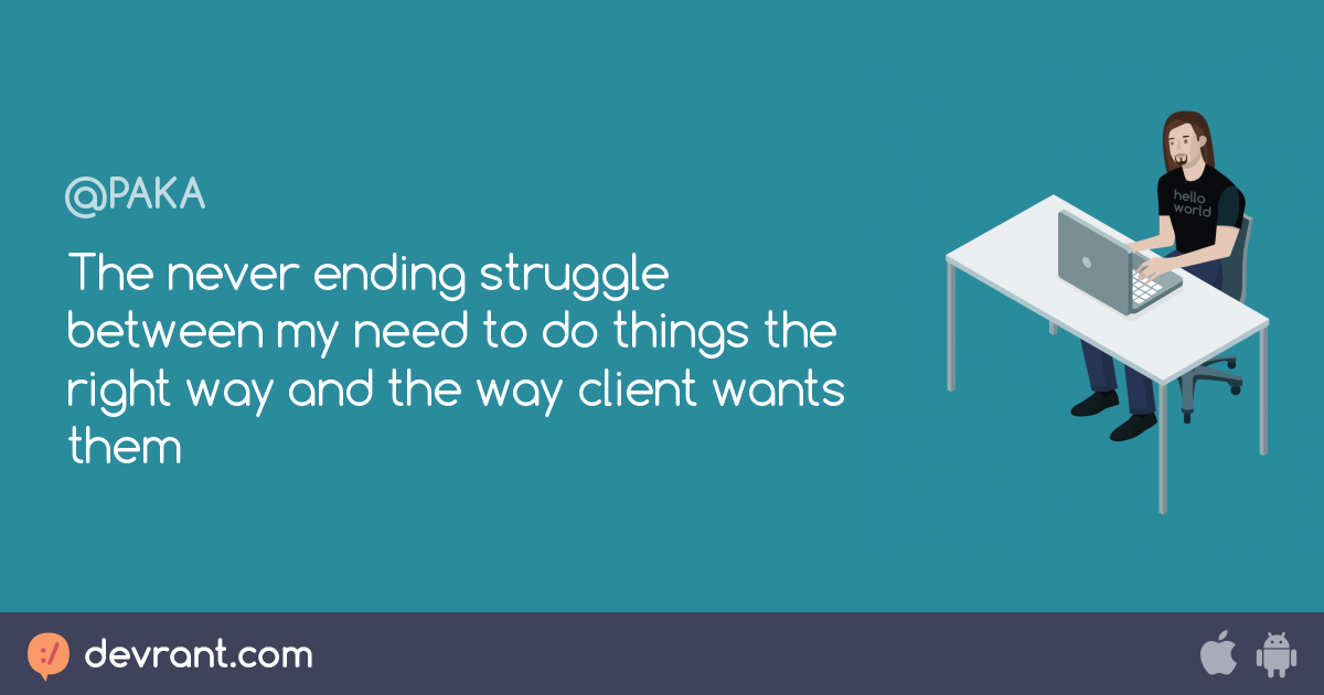 The never ending struggle between my need to do things the right way and the way client wants ...