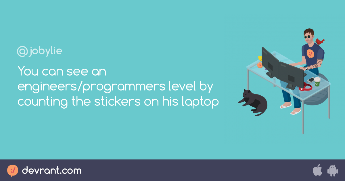 stickers - You can see an engineers/programmers level by counting the stickers on his laptop ...