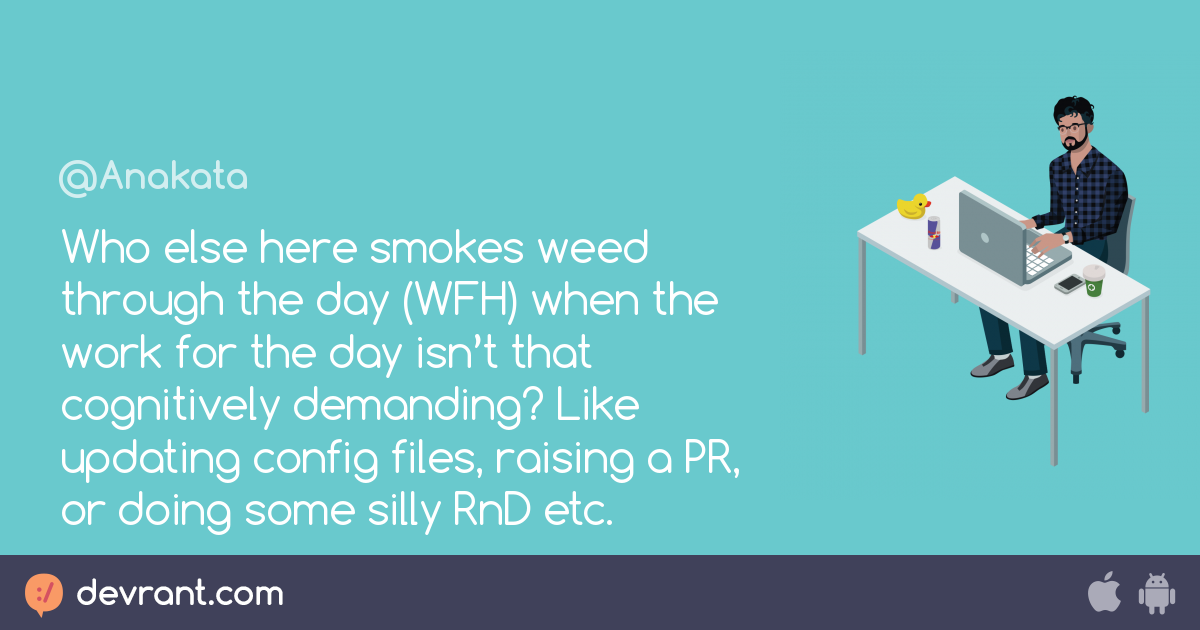 420 - Who else here smokes weed through the day (WFH) when the work for ...
