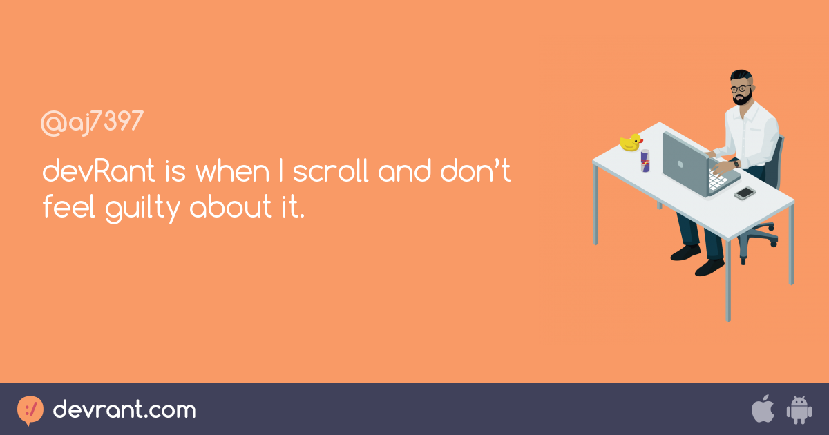scrolling - devRant is when I scroll and don’t feel guilty about it. - devRant