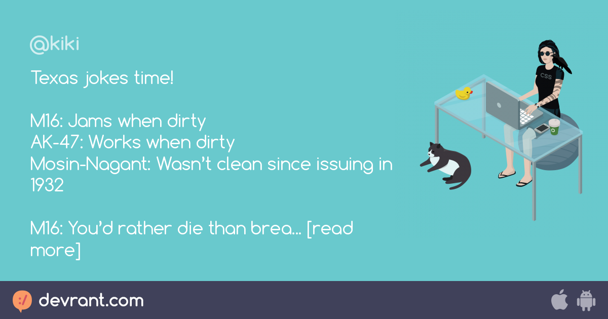 Texas jokes time! M16: Jams when dirty AK-47: Works when dirty Mosin-Nagant: Wasn’t clean since ...