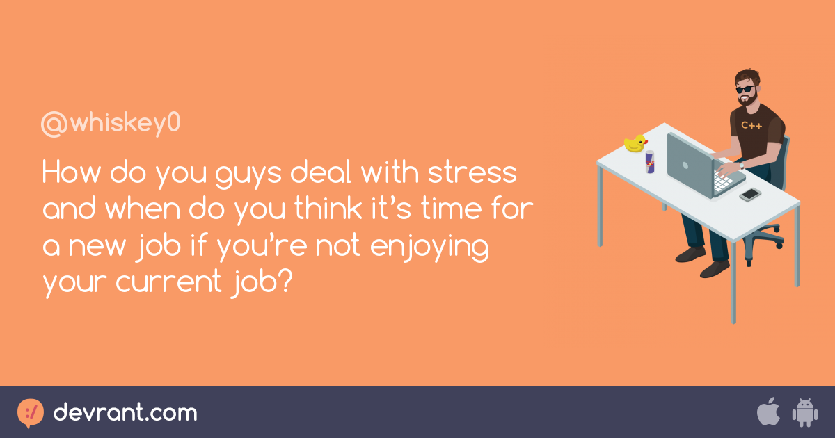 stress - How do you guys deal with stress and when do you think it’s time for a new job if you ...