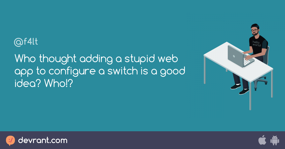 network - Who thought adding a stupid web app to configure a switch is a good idea? Who!? - devRant