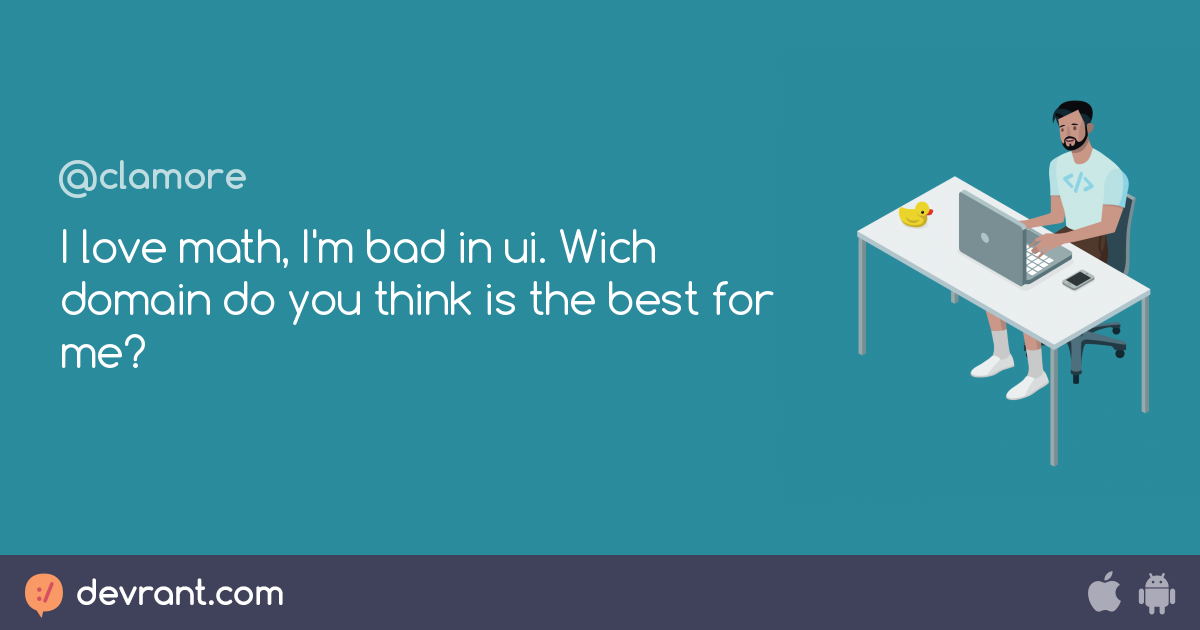 career - I love math, I'm bad in ui. Wich domain do you think is the best for me? - devRant