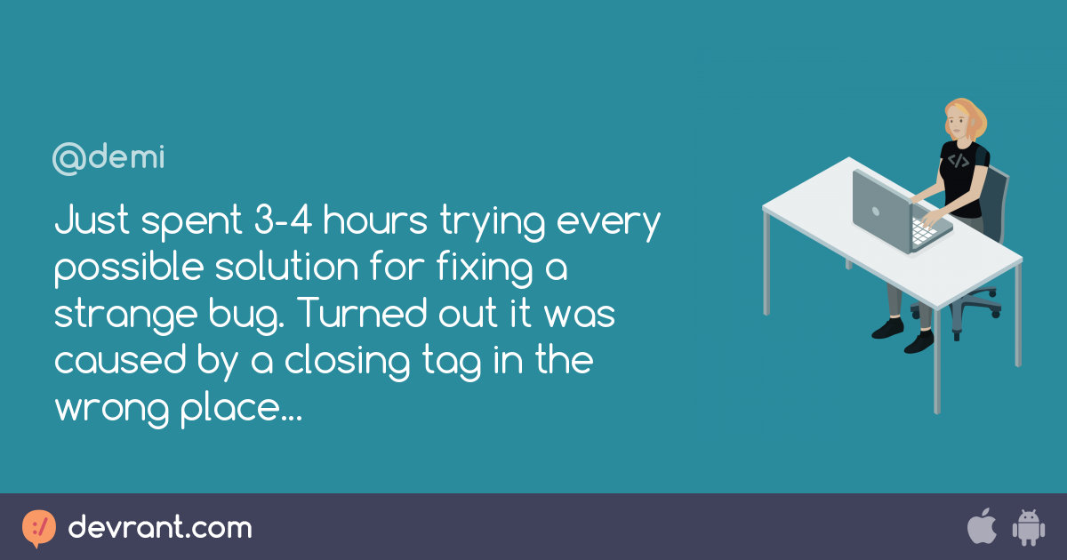 fixing bugs - Just spent 3-4 hours trying every possible solution for fixing a strange bug ...