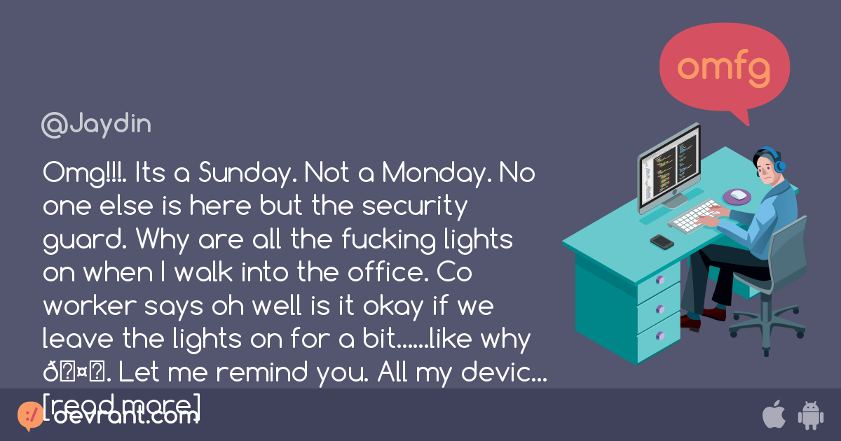 Omg!!!. Its a Sunday. Not a Monday. No one else is here but the security guard. Why are all the ...