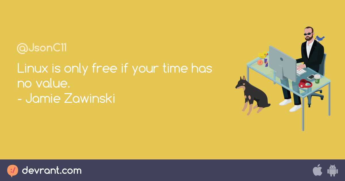 time is money - Linux is only free if your time has no value. - Jamie ...