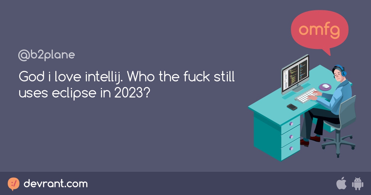 God i love intellij. Who the fuck still uses eclipse in 2023? - devRant