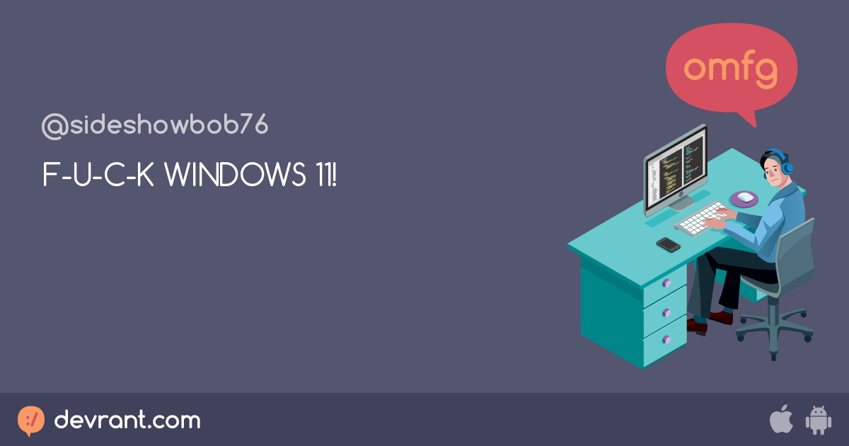 F-U-C-K WINDOWS 11! - devRant